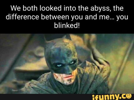 We both looked into the abyss, the difference between you and me... you ...