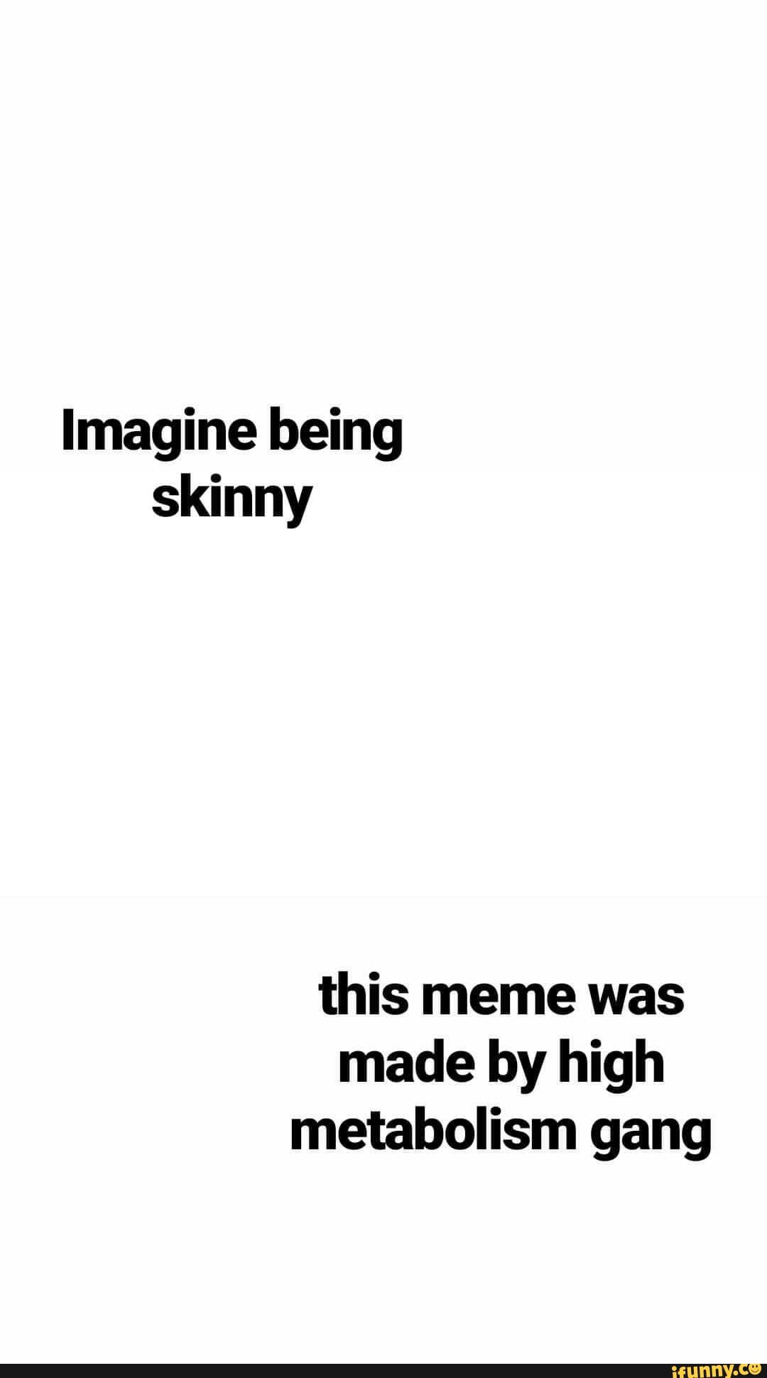 Imagine being skinny this meme was made by high metabolism gang - iFunny