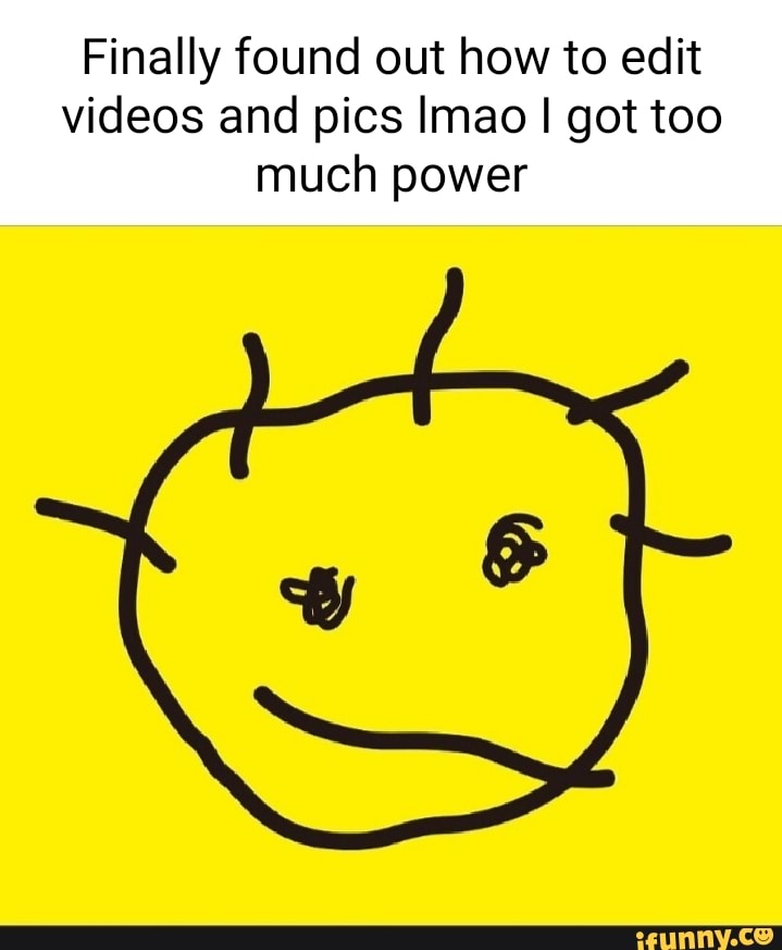 Finally found out how to edit videos and pics Imao I got too much power ...