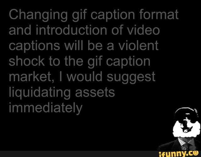 Changing gif caption format and introduction of video captions will be ...