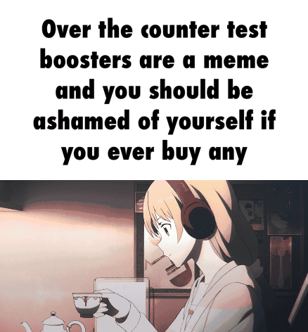 Over the counter test boosters are a meme and you should be ashamed of ...
