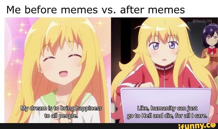 Me before memes vs. after memes - iFunny