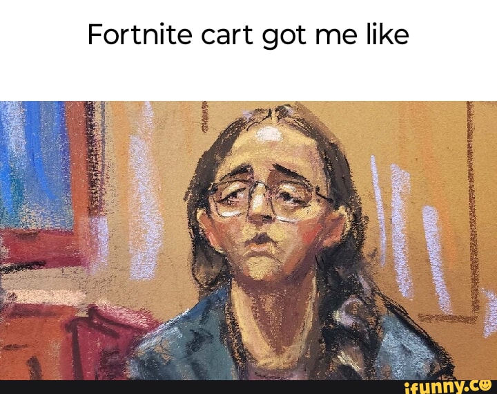 Fortnite cart got me like - iFunny