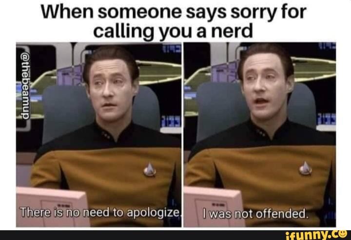 Meme Dump - When someone says sorry for calling you a nerd There no ...