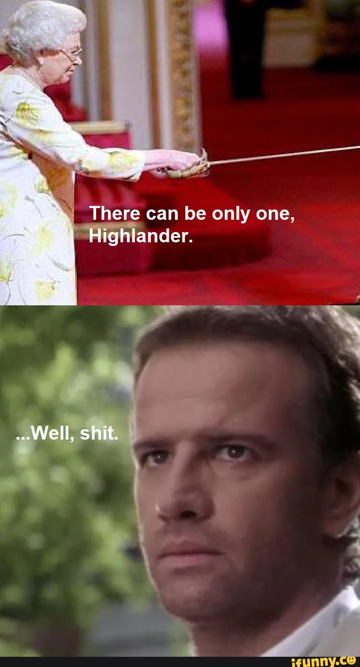 There can be only one, Highlander. Well, shit. - iFunny
