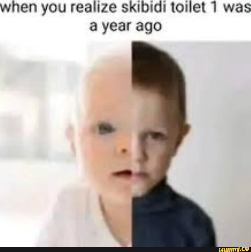 When you realize skibidi toilet 1 was a year ago - iFunny