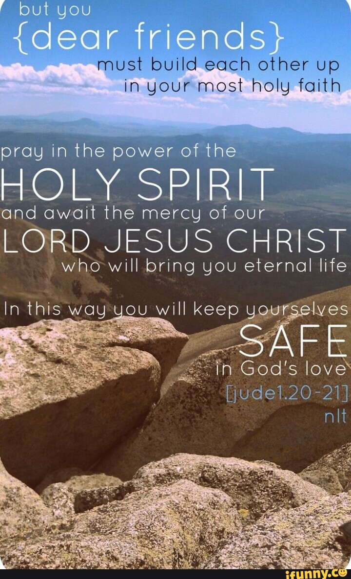 You {dear friends} must build each other up in your most holy faith ...