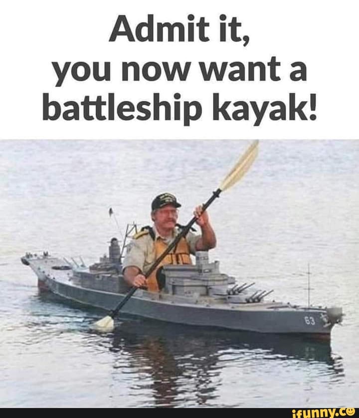 Admit it, you now want battleship kayak! - iFunny