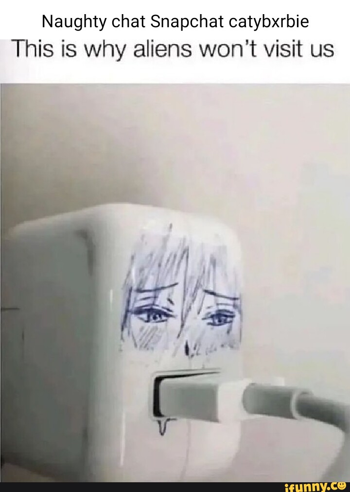 Naughty chat Snapchat catybxrbie This is why aliens won't visit us - iFunny