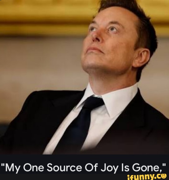 "My One Source Of Joy Is Gone," - iFunny