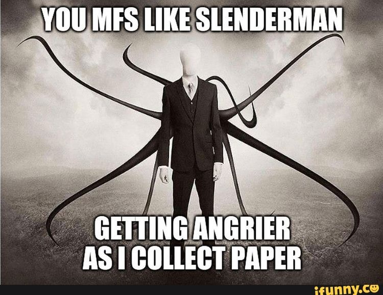 YOU MFS LIKE SLENDERMAN GETTING ANGRIER AS COLLECT PAPER - iFunny