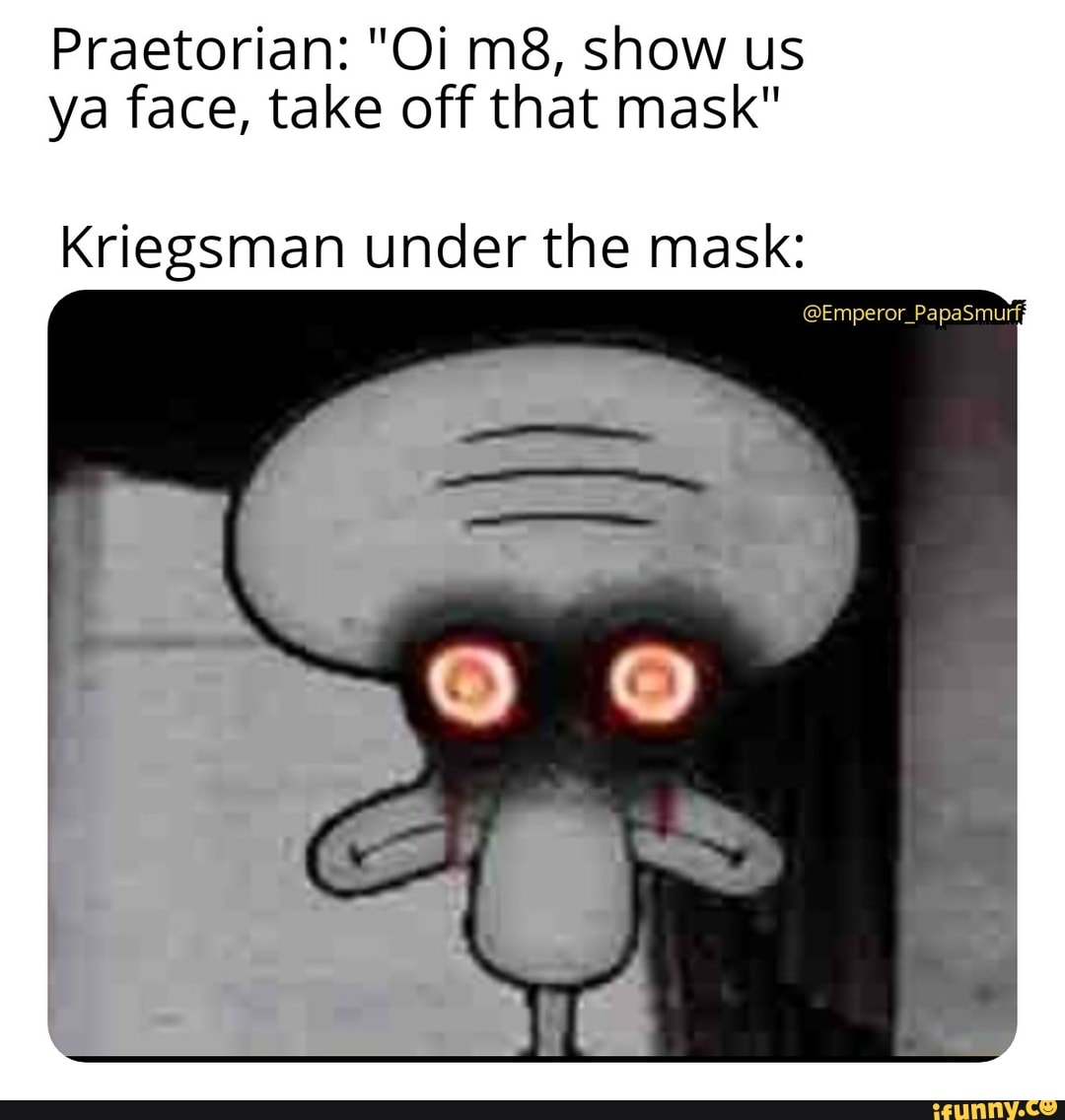 Praetorian: "Oi m8, show us ya face, take off that mask” Kriegsman ...