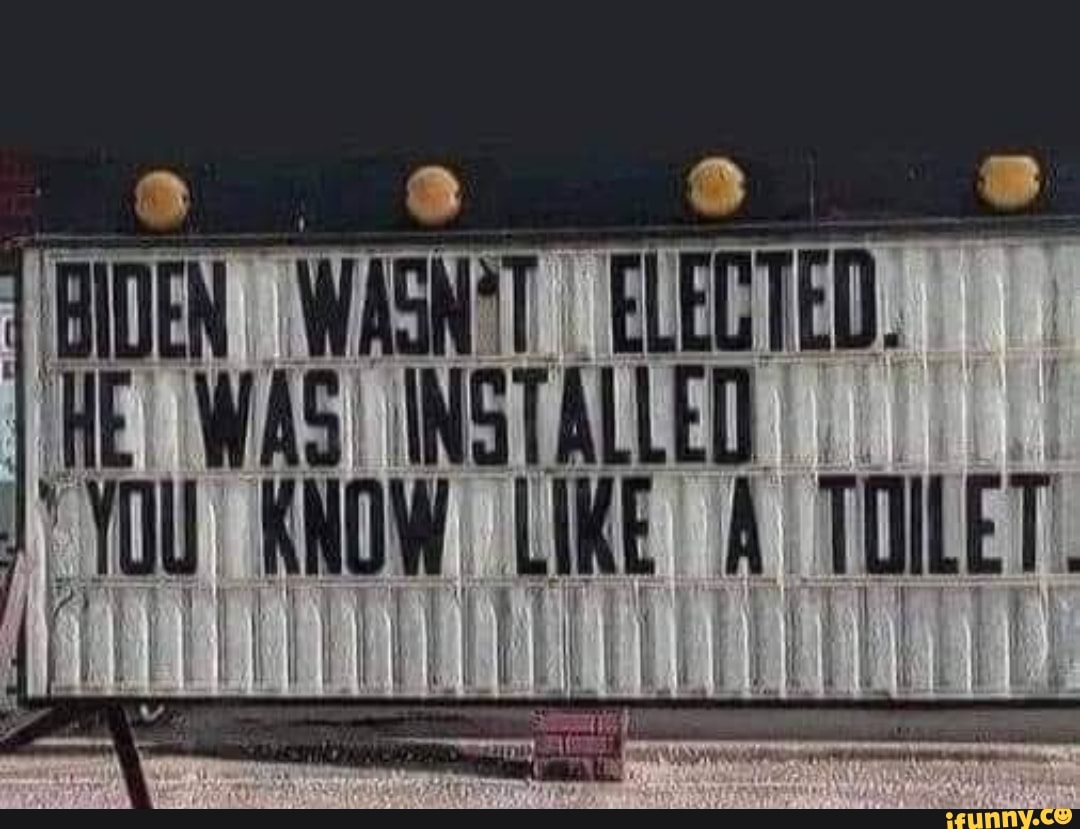 BIDEN WASNST ELECTED. HE WAS INSTALLED - iFunny