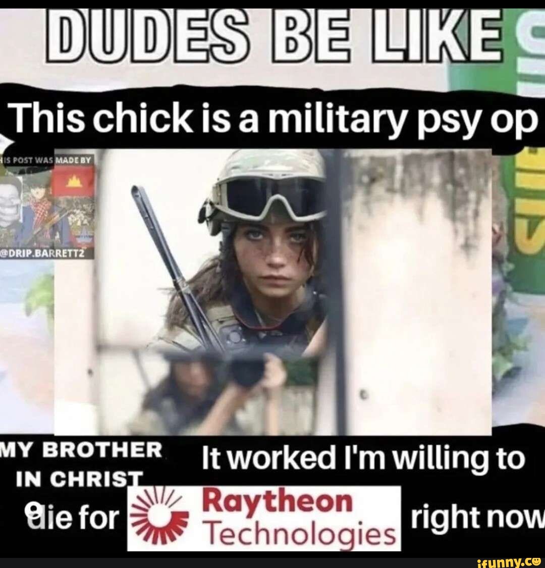 DUDES BE LIKE This chick is military psy op MY BROTHER I worked I'm ...