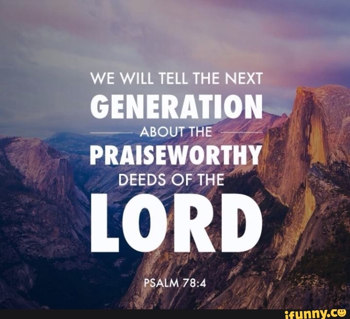 WE WILL TELL THE NEXT GENERATION PRAISEWORTHY DEEDS OF THE LORD - iFunny
