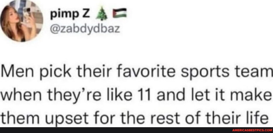Men pick their favorite sports team when they're like 11 and let it ...