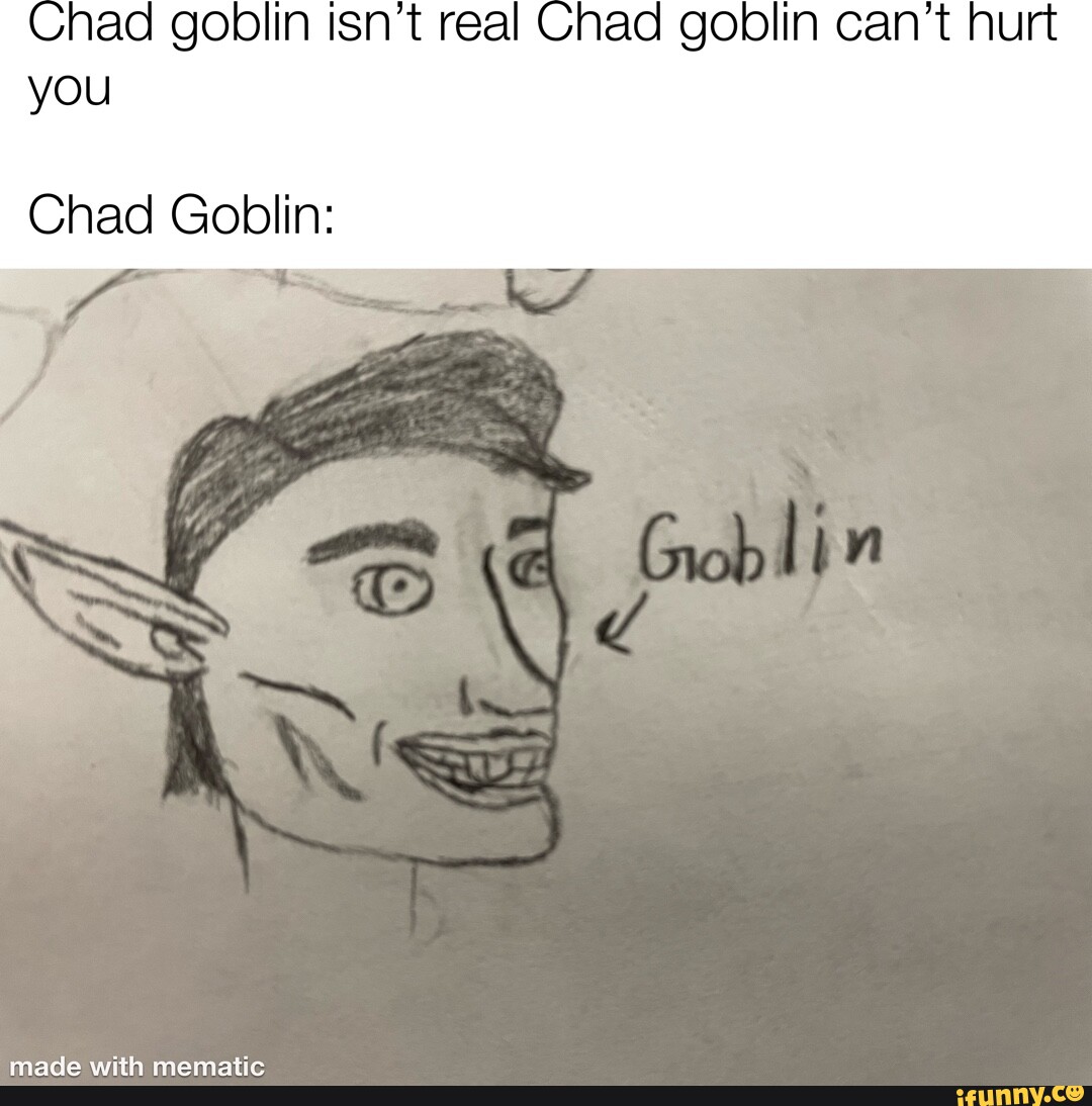 Had goblin isn't real Chad goblin can't hurt you Chad Goblin: made with ...