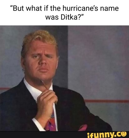 "But what if the hurricane's name was Ditka?" - iFunny
