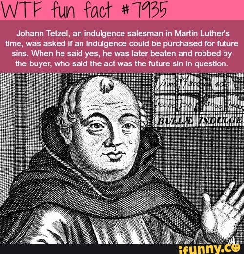 Johann Tetzel, an indulgence salesman in Martin Luther's time, was ...