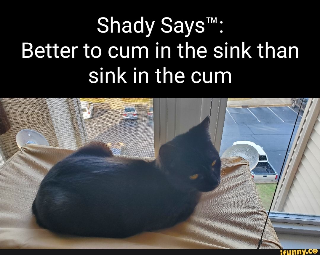 Shady Better to cum in the sink than sink in the cum SS - iFunny