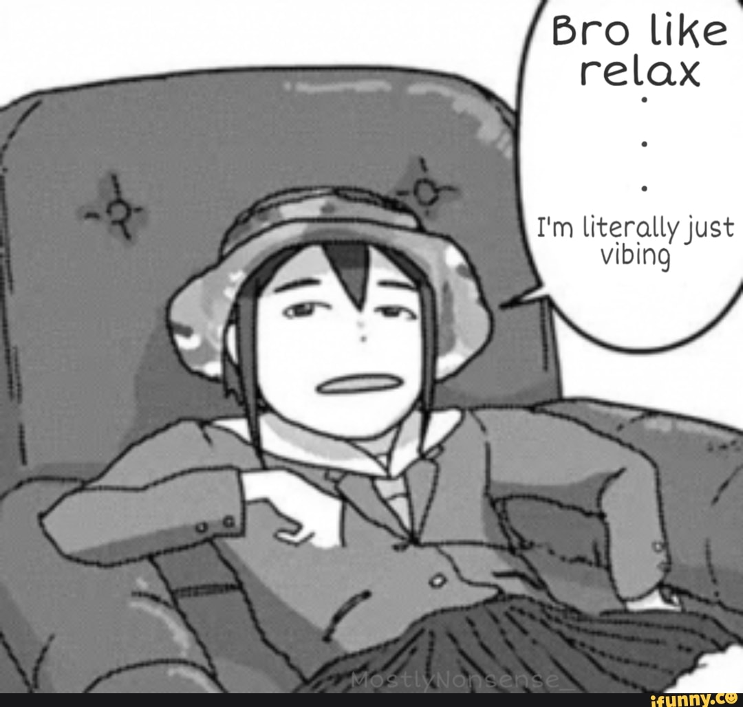 Bro like relax I'm ree vibing - iFunny