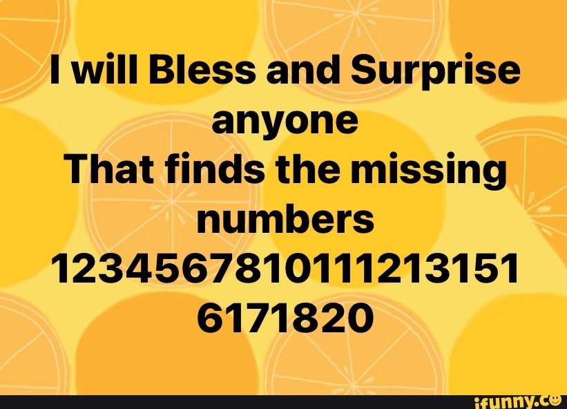 I will Bless and Surprise anyone That finds the missing numbers ...