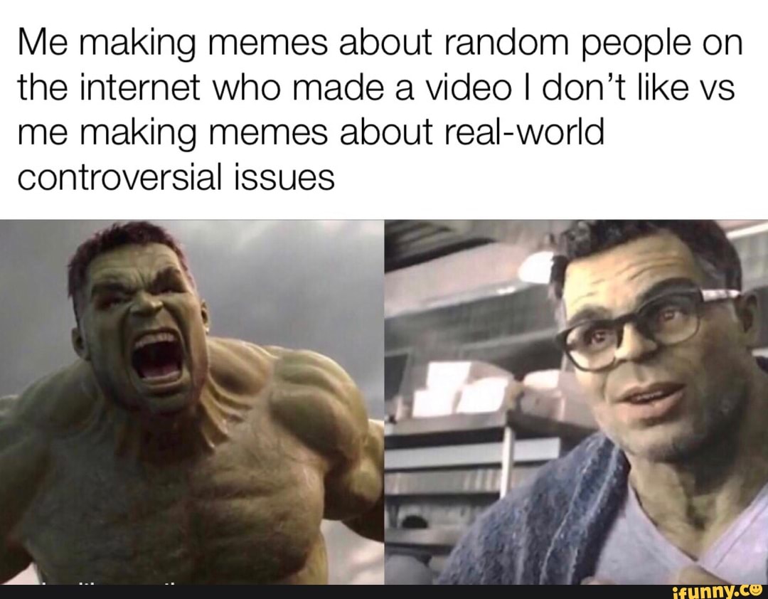 Me making memes about random people on the internet who made a video I ...