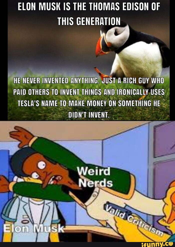 ELON MUSK IS THE THOMAS EDISON OF THIS GENERATION HE NEVER INVENTED ...