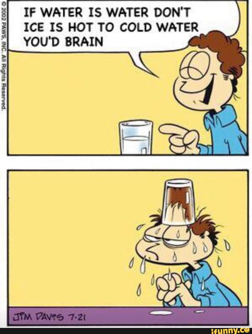 IF WATER IS WATER DON'T ICE IS HOT TO COLD WATER YOU'D BRAIN - iFunny