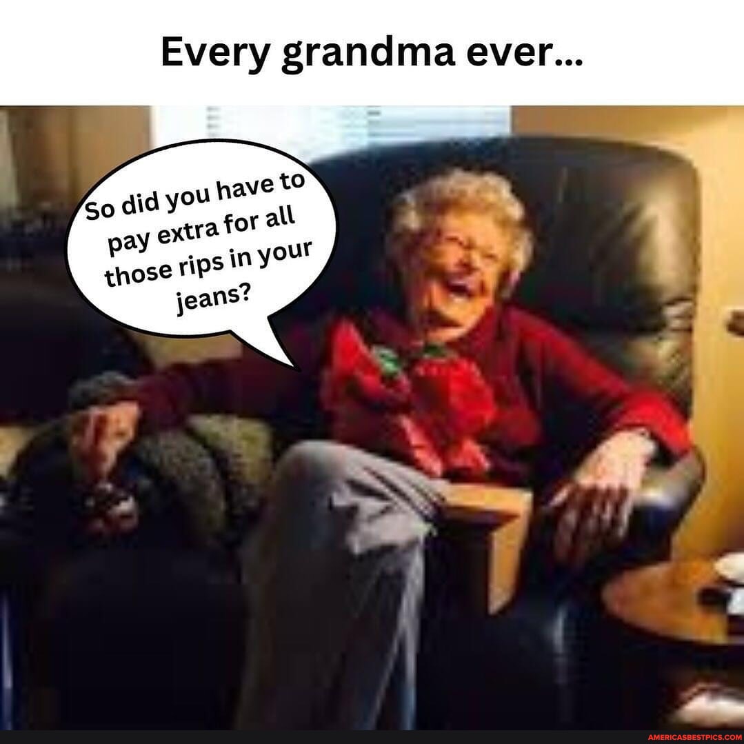 Very funny!! 🤪🙄🙄 - Every grandma ever... - America’s best pics and videos