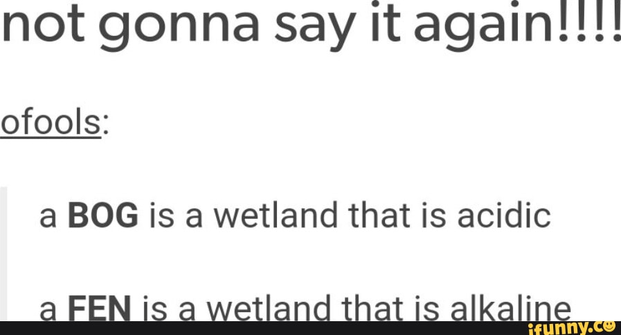 Not gonna Say It again!!!! ofools: a BOG is a wetland that is acidic ...