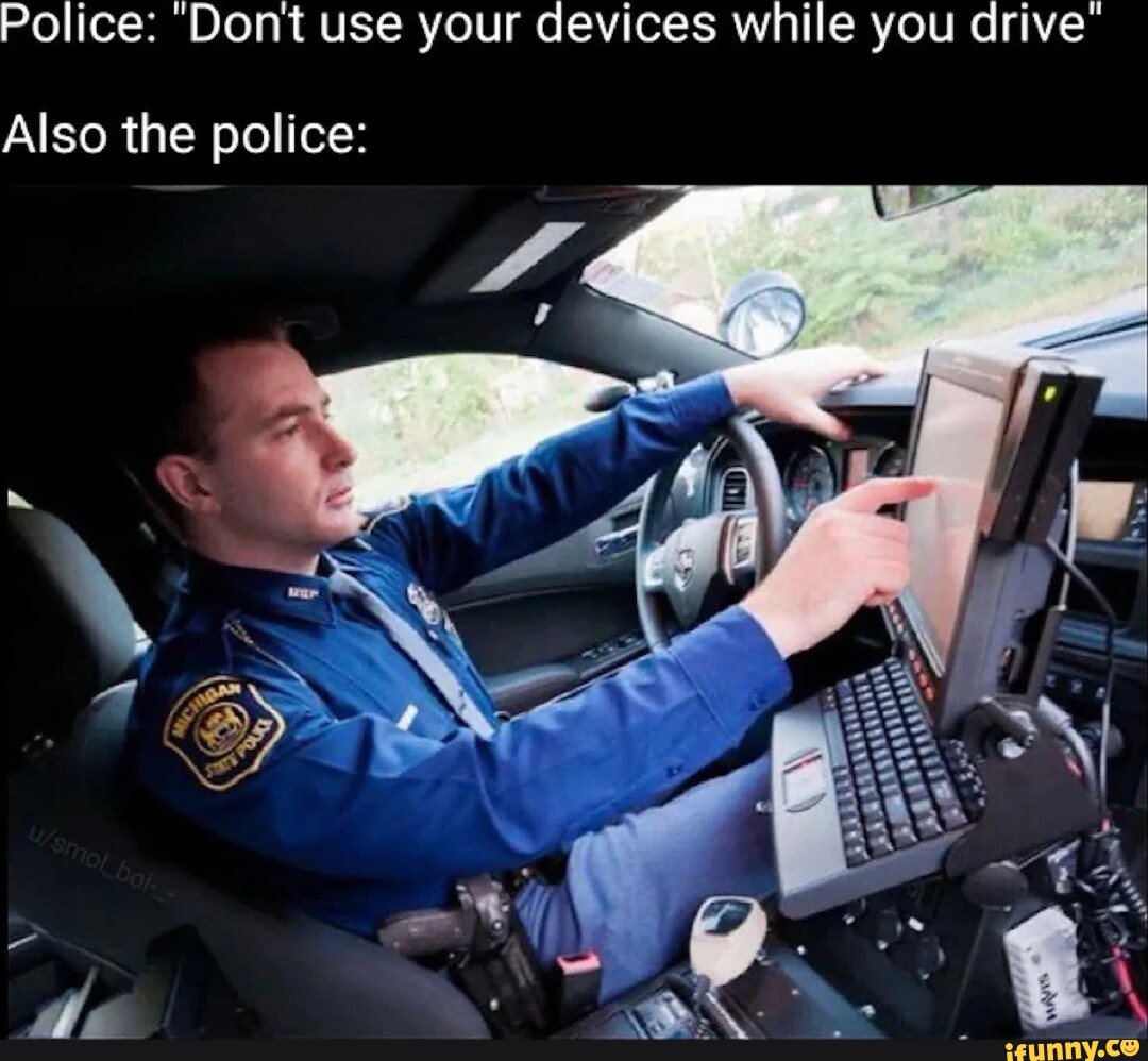 Police: 'Dont use your devices while you drive Also the police: - iFunny
