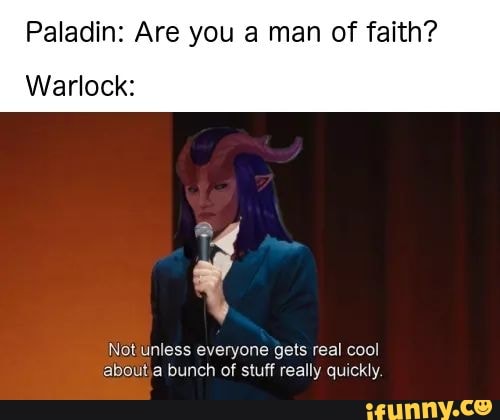 Paladin: Are you a man of faith? Warlock: Not unless everyone gets real ...