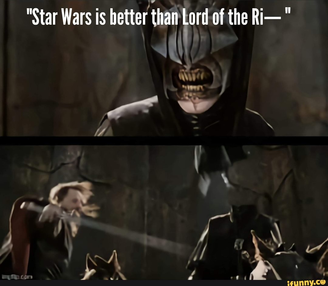 "Star Wars is better than Lord of the Ri- - iFunny