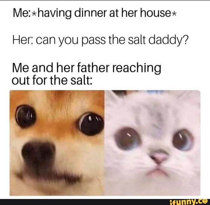 Who's your daddy - dinner at her house Her: can you pass the salt daddy ...