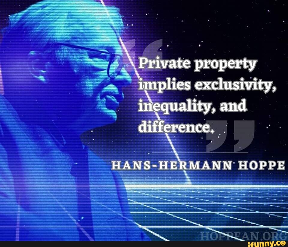Private property implies exclusivity, inequality, and difference. HANS ...