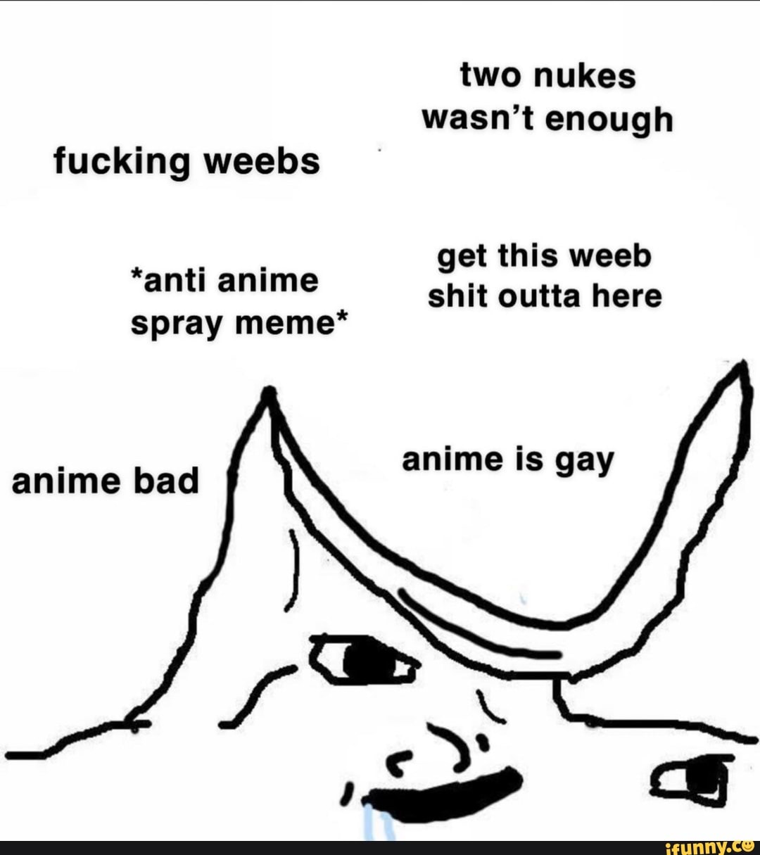 Enough fucking weebs get this weeb shit outta here *anti anime spray ...