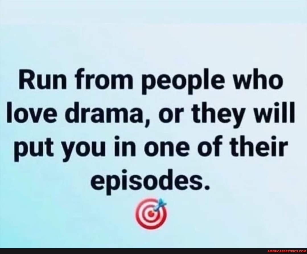 Run from people who love drama, or they will put you in one of their ...