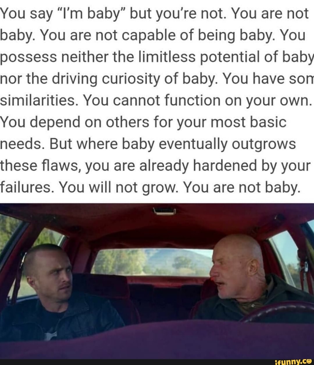 You say "I'm baby" but you're not. You are not baby. You are not ...