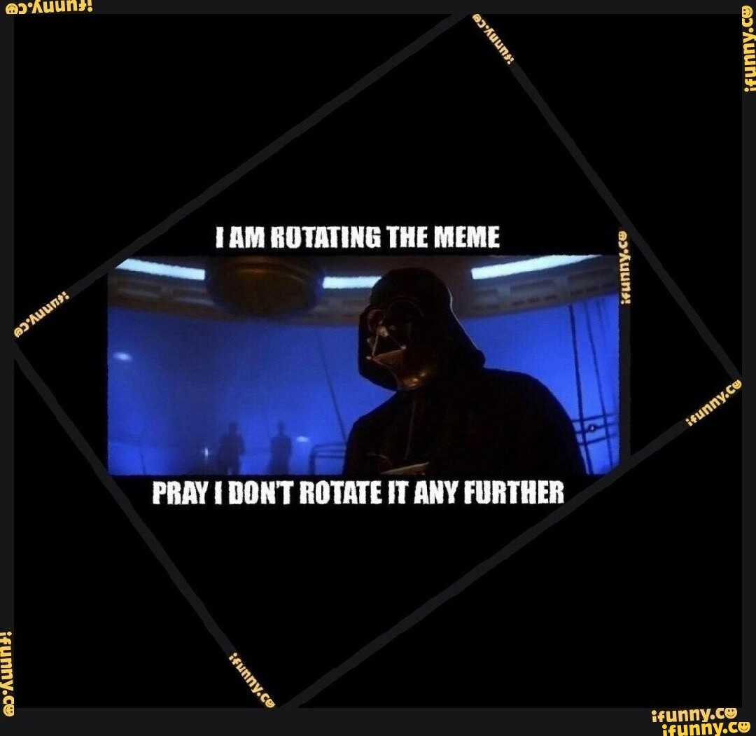 TAM ROTATING THE MEME ss PRAY DONT ROTATE IT ANY FURTHER ecunny.ce ...