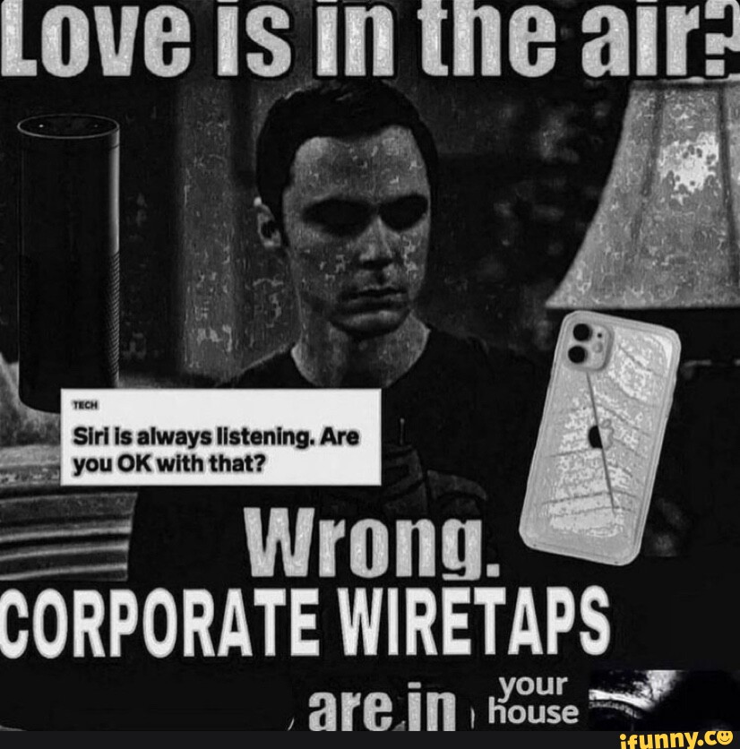 LOVE ifs Siri is always listening. Are you OK with that? WIRETAPS - iFunny