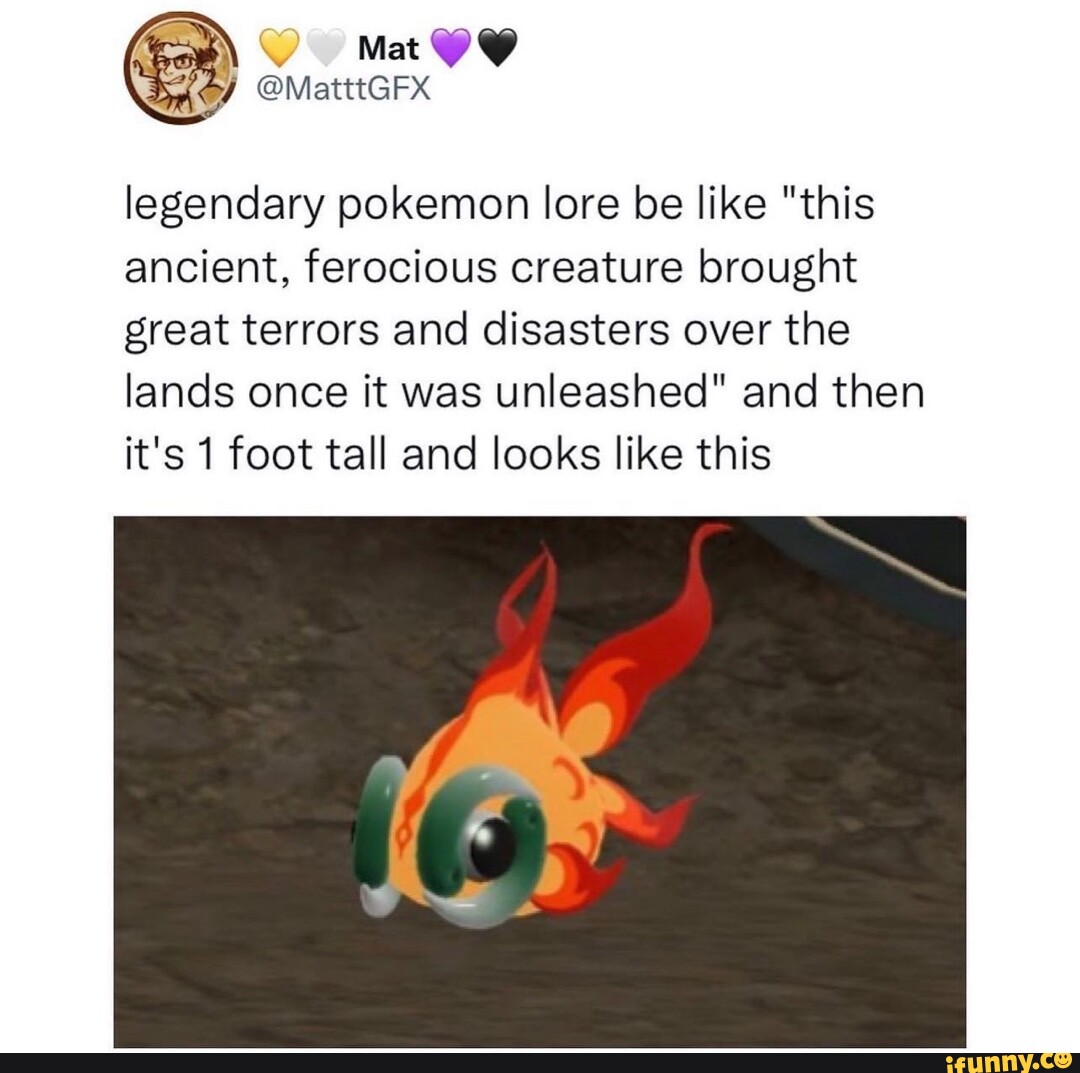 Legendary pokemon lore be like "this ancient, ferocious creature ...