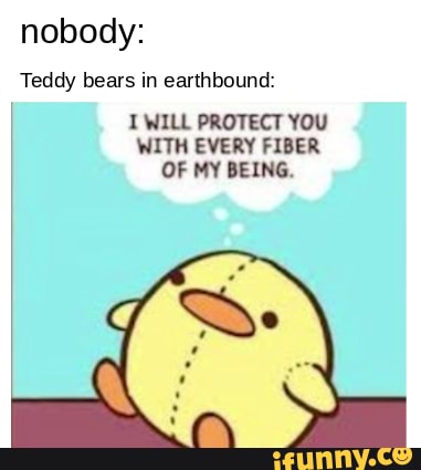 Nobody: Teddy bears in earthbound: I WILL PROTECT YOU WITH EVERY FIBER ...