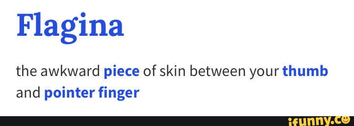 Flagina the awkward piece of skin between your thumb and pointer finger ...
