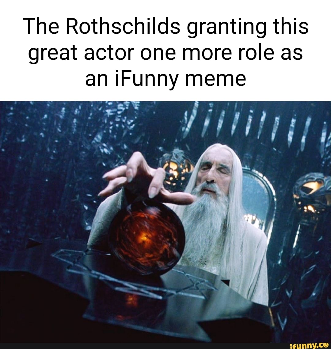 The Rothschilds granting this great actor one more role as an iFunny ...