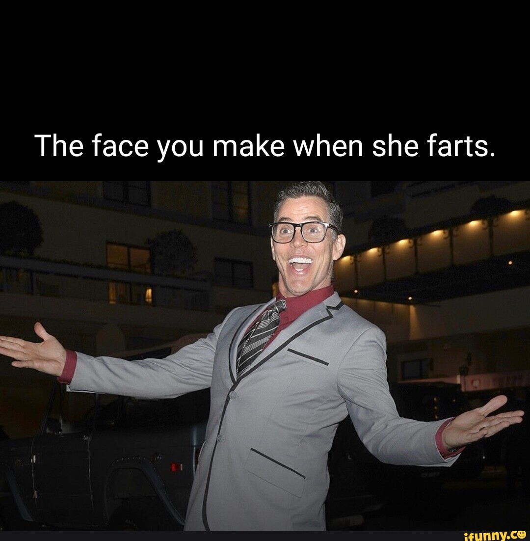 The Face You Make When She Farts Ifunny