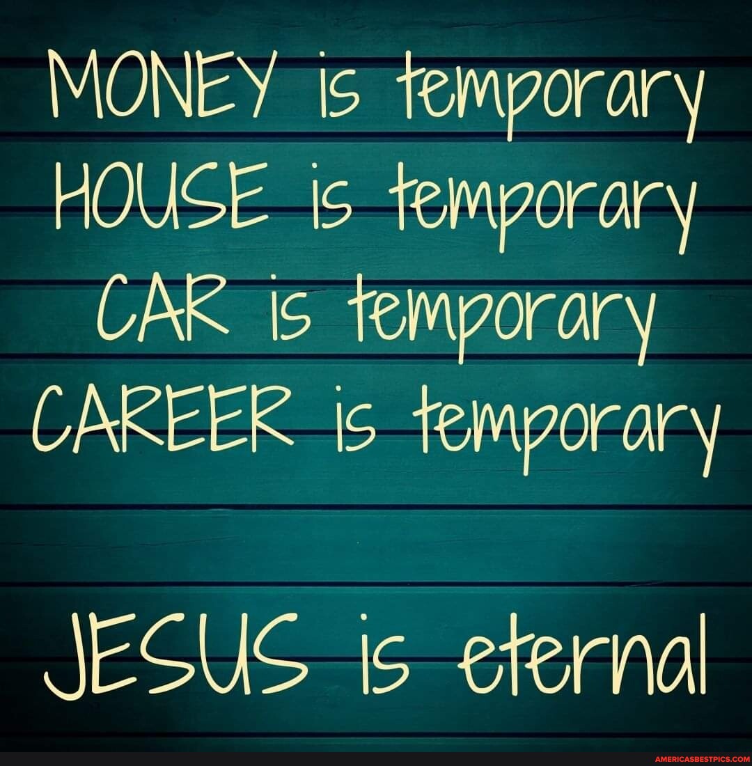 MONEY Is temporary HOUSE Is temporary CAK is temporary CAREER is ...