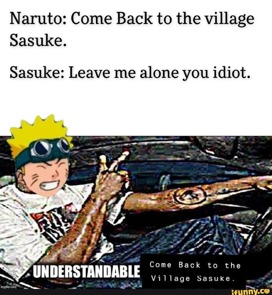 Naruto: Come Back to the village Sasuke. Sasuke: Leave me alone you ...