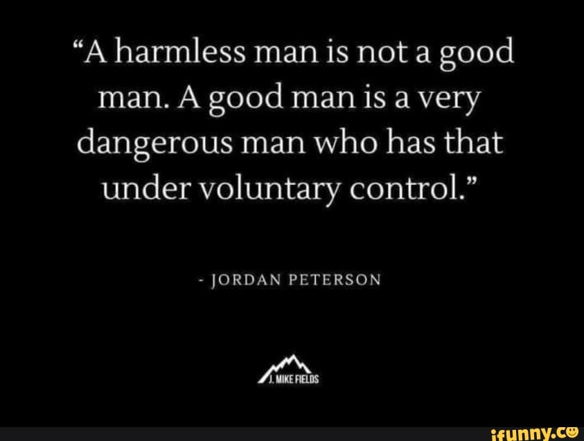 "A harmless man is not a good man. A good man is a very dangerous man ...