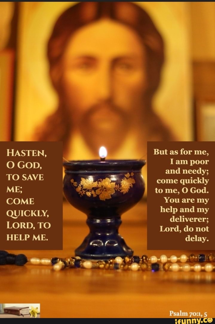 HASTEN, O GOD, TO SAVE ME; COME QUICKLY, LORD, TO HELP ME. lam poor and ...